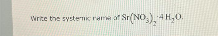 Solved Write the systemic name of Sr(NO3)2⋅4H2O. | Chegg.com