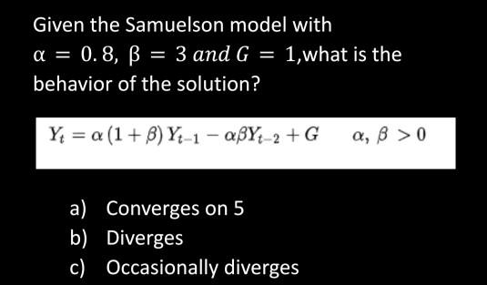 Solved Given the Samuelson model with a = 0.8, B = 3 and G | Chegg.com