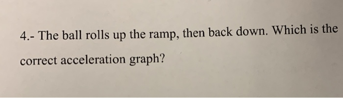 Solved 4.- The ball rolls up the ramp, then back down. Which | Chegg.com