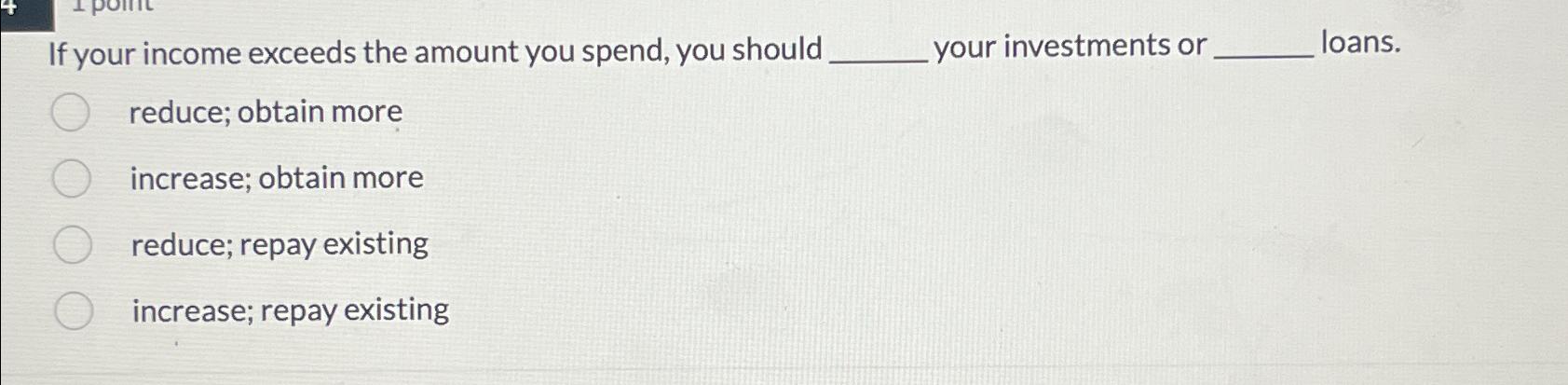 Solved If your income exceeds the amount you spend, you | Chegg.com