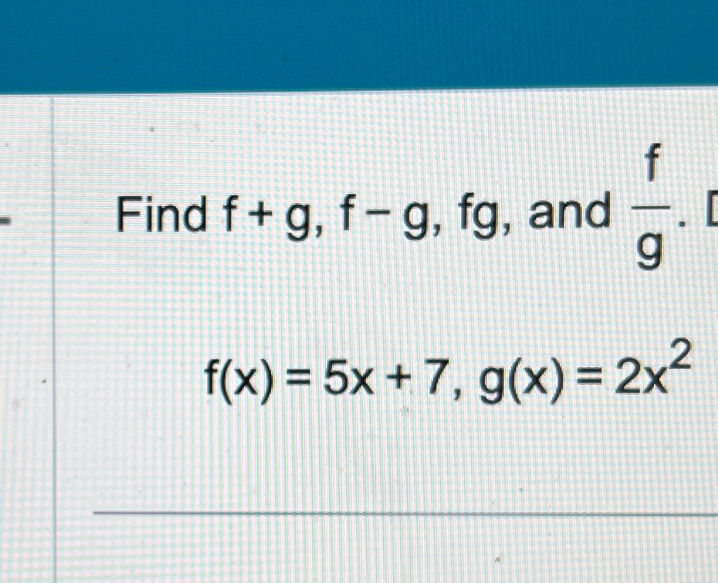 Solved Find f+g,f-g,fg, ﻿and fgf(x)=5x+7,g(x)=2x2 | Chegg.com