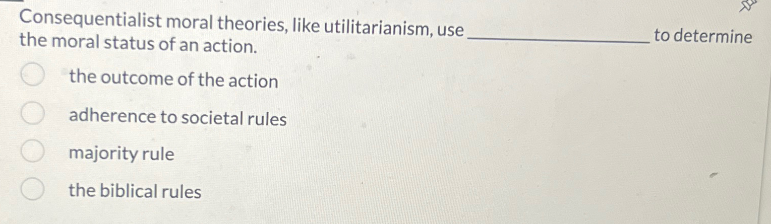 Solved Consequentialist moral theories, like utilitarianism, | Chegg.com