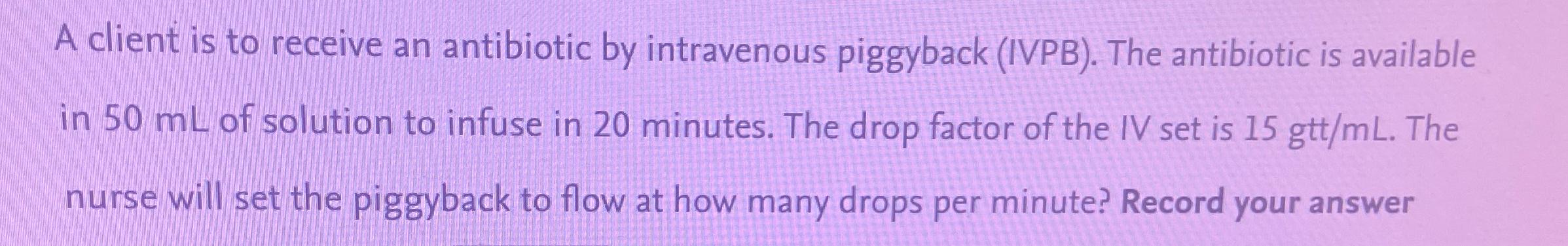 Solved A client is to receive an antibiotic by intravenous | Chegg.com