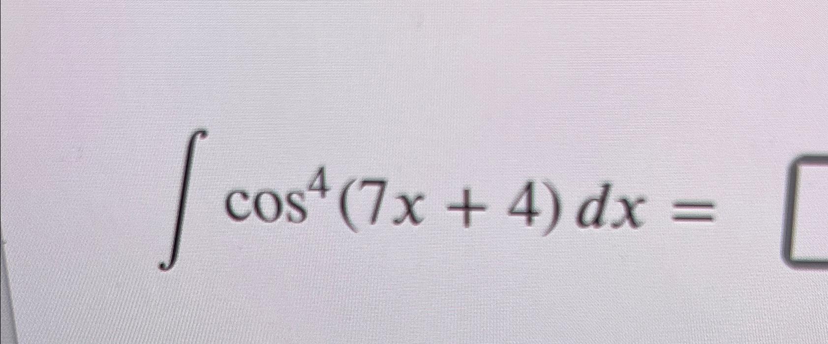 Solved ∫﻿﻿cos4(7x+4)dx= | Chegg.com