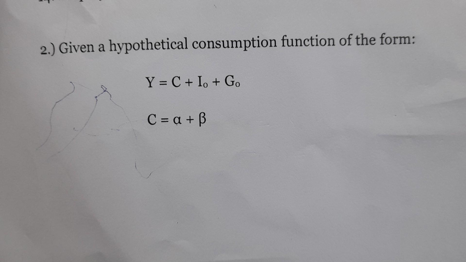 Solved 2.) Given a hypothetical consumption function of the | Chegg.com