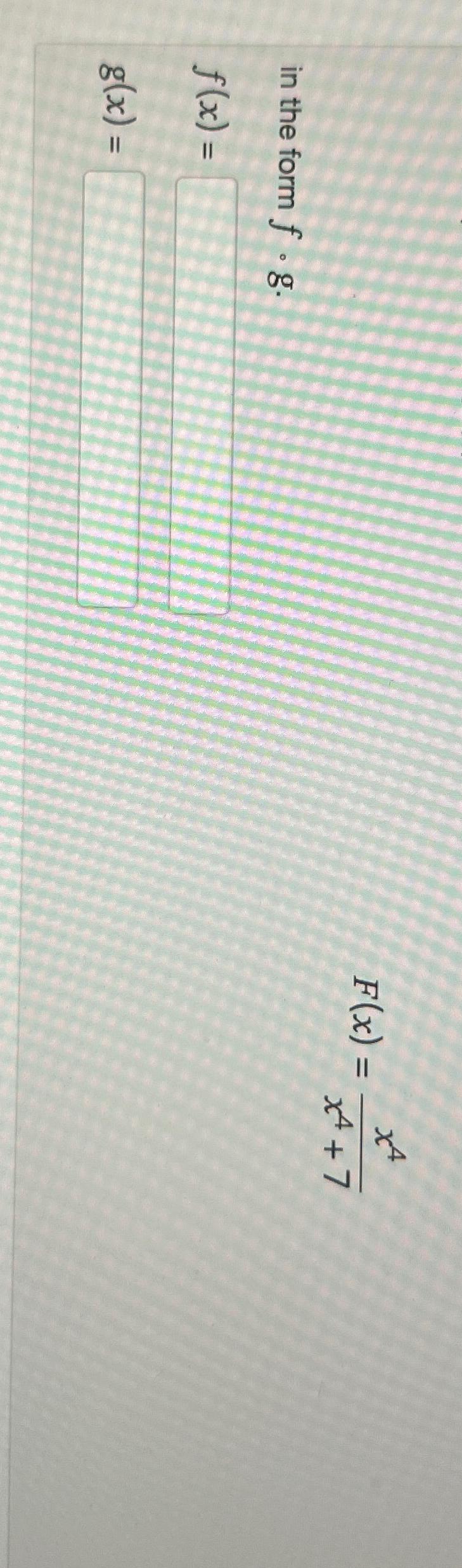 Solved F(x)=x4x4+7in the form f*g.f(x)=g(x)= | Chegg.com