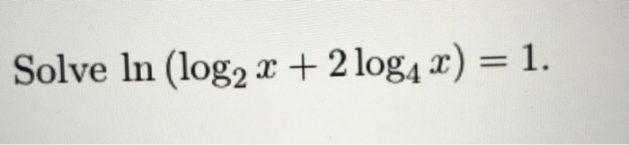 Solved Solve In (log2 x + 2 log4 x) = 1. | Chegg.com