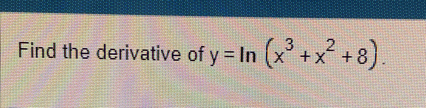 Solved Find the derivative of y=ln(x3+x2+8) | Chegg.com