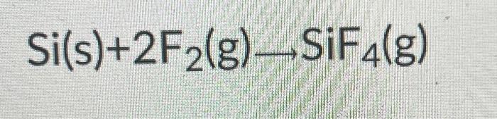 Solved Si(s)+2 F2( g)→SiF4( g) | Chegg.com