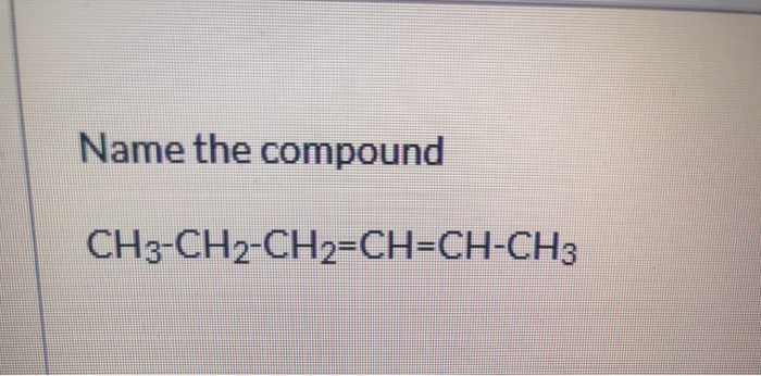 Solved Name the compound CH3-CH2-CH2=CH=CH-CH3 | Chegg.com