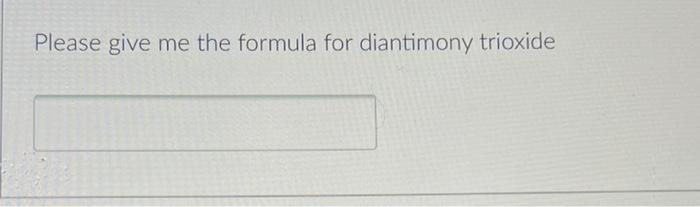 Solved Please give me the formula for diantimony trioxide | Chegg.com