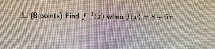 Solved 1. ( 8 points) Find f−1(x) when f(x)=8+5x. | Chegg.com Solved 1. ( 8 points) Find f−1(x) when f(x)=8+5x. | Chegg.com
