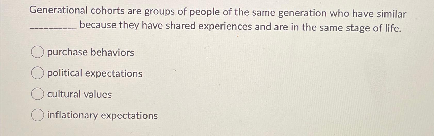 Solved Generational cohorts are groups of people of the same | Chegg.com