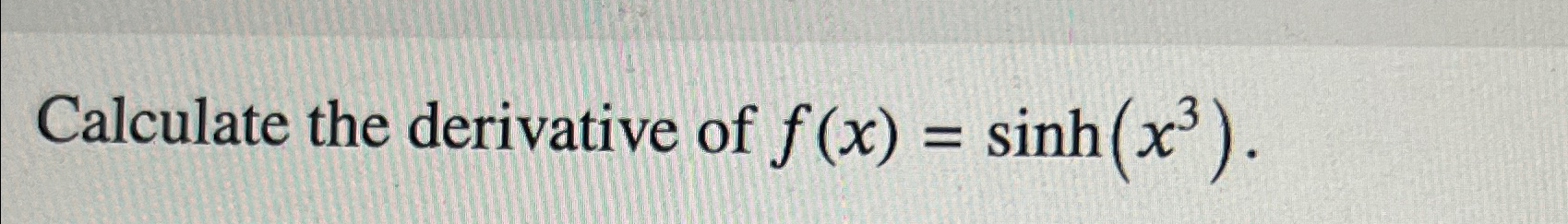 Solved Calculate the derivative of f(x)=sinh(x3) | Chegg.com