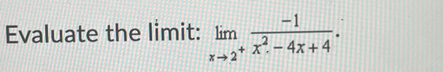 Solved Evaluate the limit: limx→2+-1x2-4x+4 | Chegg.com