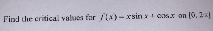 Solved Find the critical values for f(x) = x sin x + cos x | Chegg.com