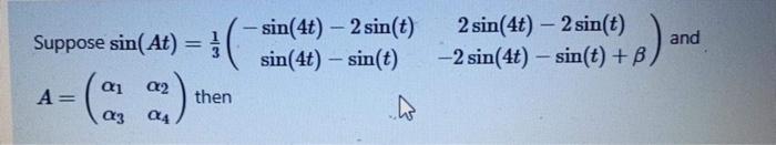 Solved Suppose sin(At) = 1/ A= = (a₂ α²)₁ then -sin(4t) - 2 | Chegg.com