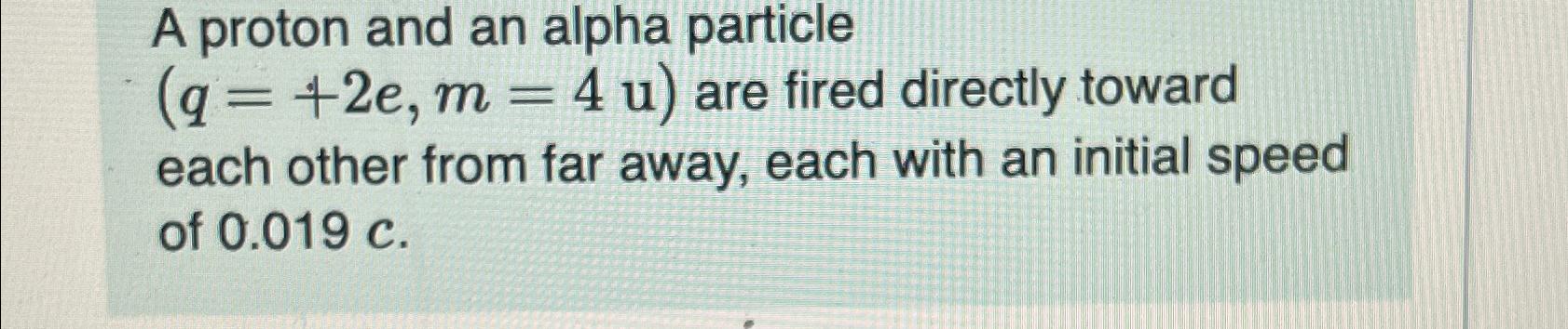 A proton and an alpha particle )=+2e,m=(4u ﻿are fired | Chegg.com