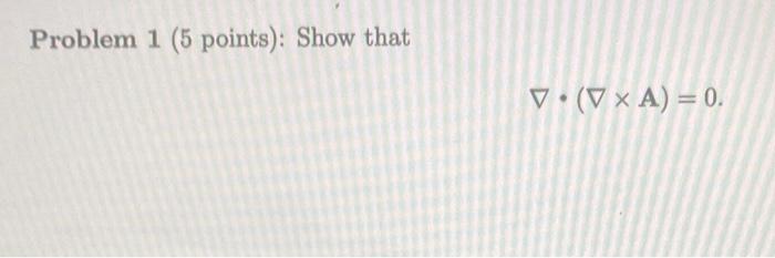 Solved Problem 1 (5 points): Show that ∇⋅(∇×A)=0. | Chegg.com Solved Problem 1 (5 points): Show that ∇⋅(∇×A)=0. | Chegg.com