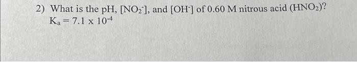 Solved 2) What is the pH,[NO2−], and [OH−]of 0.60M nitrous | Chegg.com