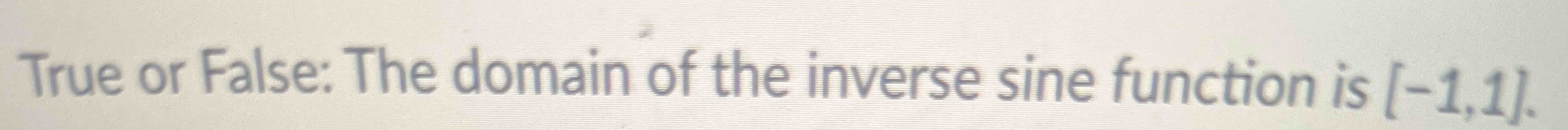 Solved True or False: The domain of the inverse sine | Chegg.com