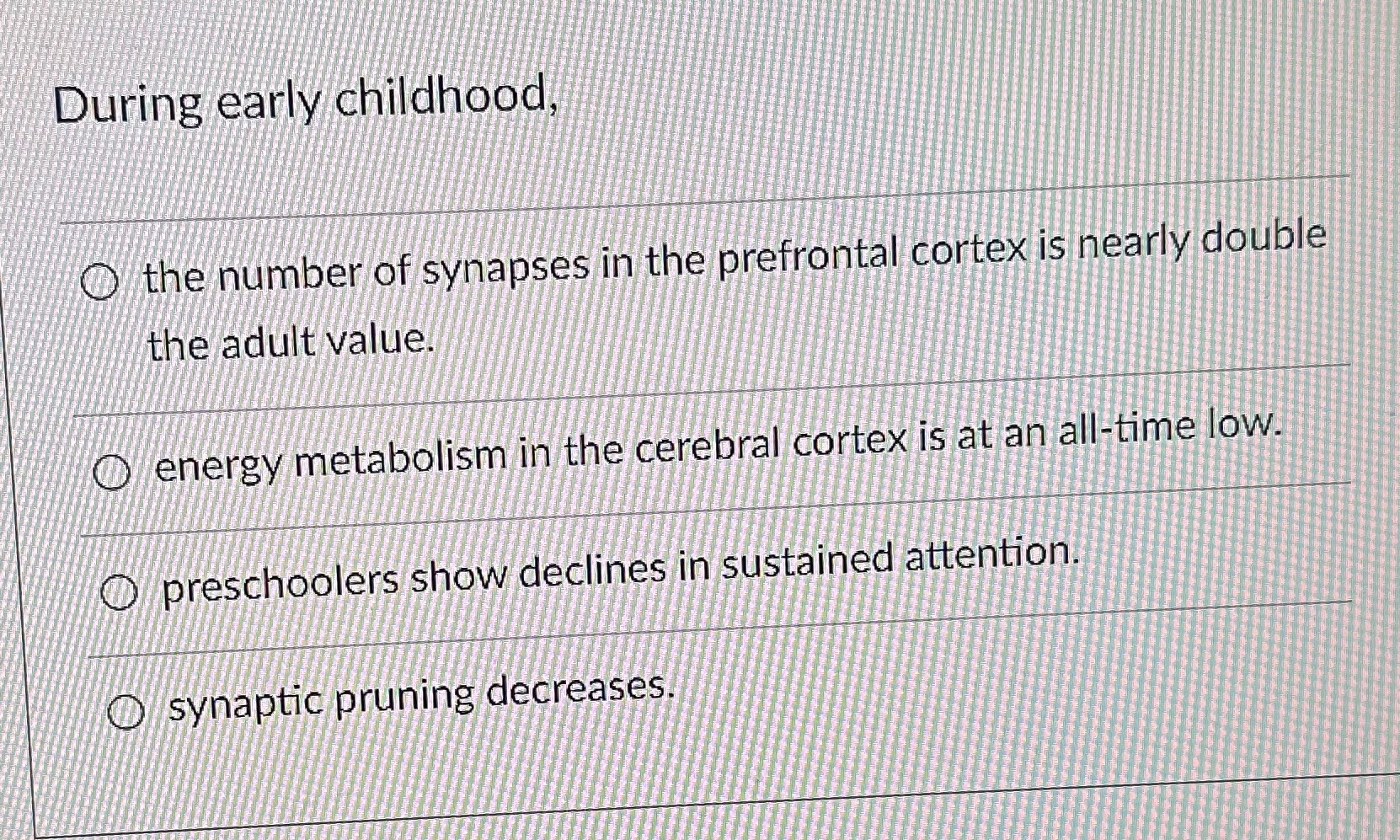 Solved During early childhood,the number of synapses in the | Chegg.com