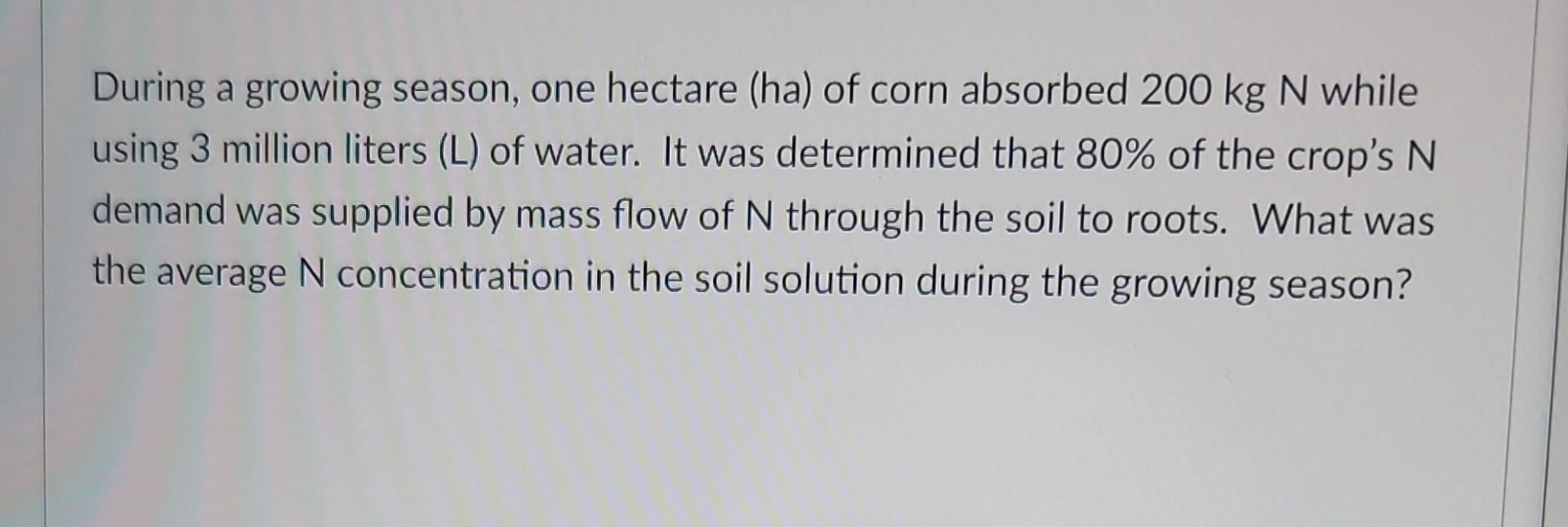 Solved During a growing season, one hectare (ha) of corn | Chegg.com