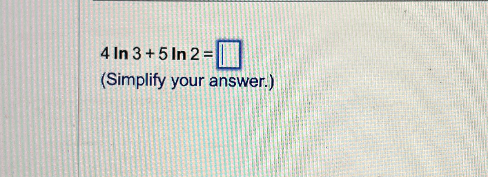 Solved 4ln3+5ln2=(Simplify your answer.) | Chegg.com