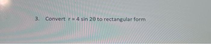 Solved 3. Convert r=4sin2θ to rectangular form | Chegg.com