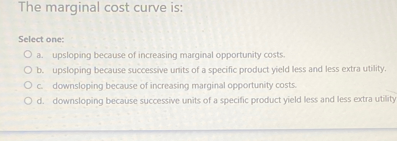 Solved The marginal cost curve is:Select one:a. ﻿upsloping | Chegg.com