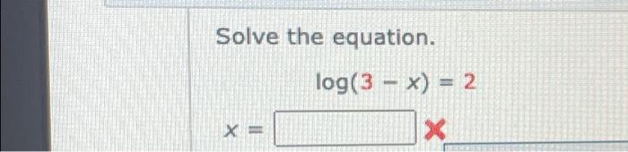 Solved Solve the equation. log(3−x)=2 | Chegg.com
