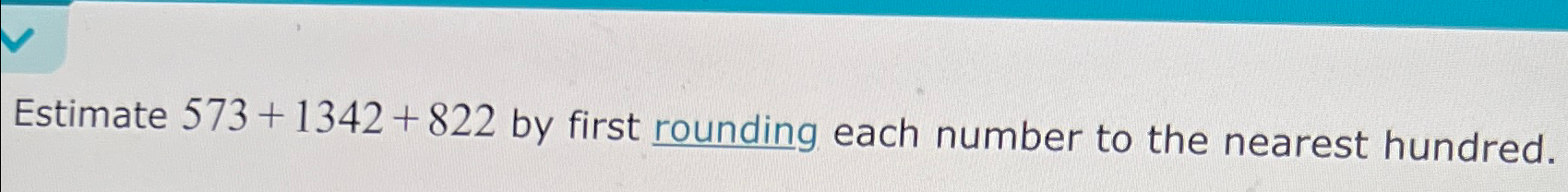 Solved Estimate 573+1342+822 ﻿by first rounding each number | Chegg.com