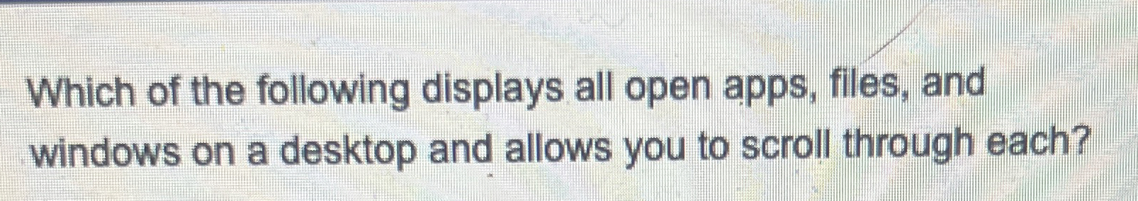 Solved Which of the following displays all open apps, files, | Chegg.com