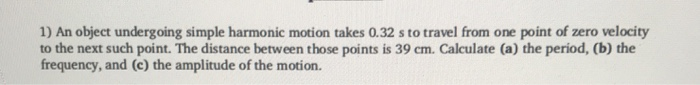Solved 1) An object undergoing simple harmonic motion takes | Chegg.com
