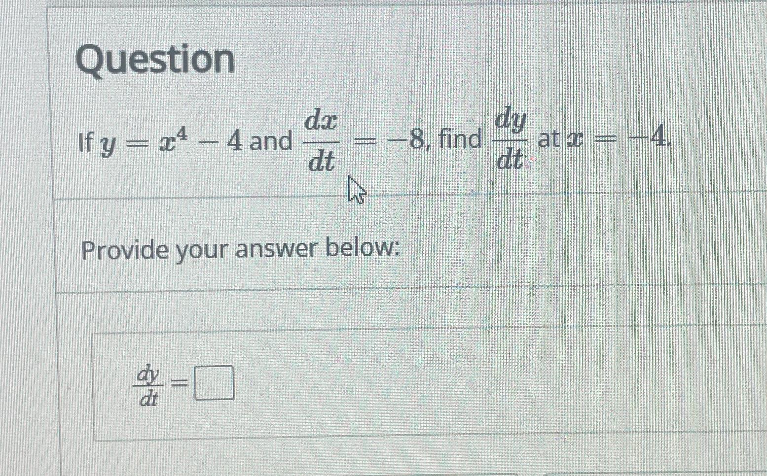Solved QuestionIf y=x4-4 ﻿and dxdt=-8, ﻿find dydt ﻿at | Chegg.com