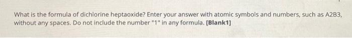 Solved What is the formula of dichlorine heptaoxide? Enter | Chegg.com