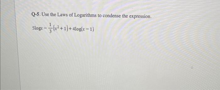 Solved Q-5. Use the Laws of Logarithms to condense the | Chegg.com