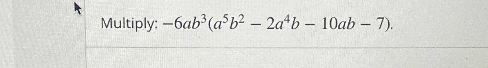 Solved Multiply: -6ab3(a5b2-2a4b-10ab-7) | Chegg.com