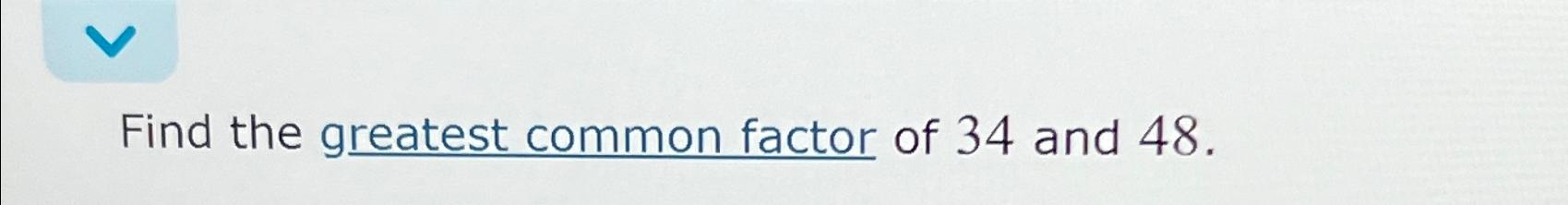 Solved Find the greatest common factor of 34 ﻿and 48 . | Chegg.com
