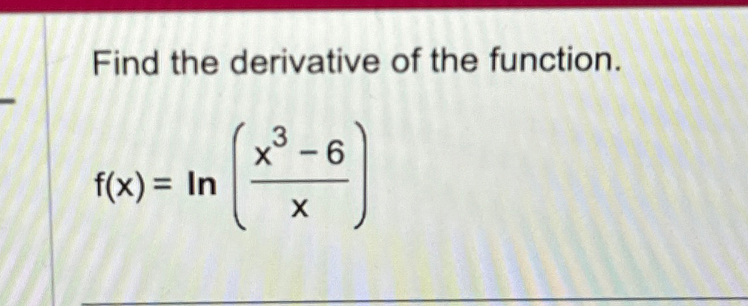 Solved Find the derivative of the function.f(x)=ln(x3-6x) | Chegg.com