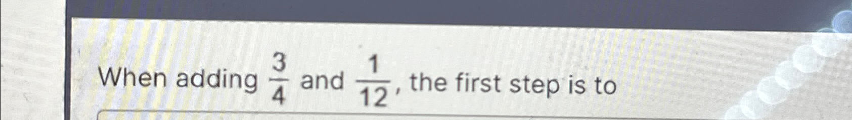 Solved When adding 34 ﻿and 112, ﻿the first step is to | Chegg.com