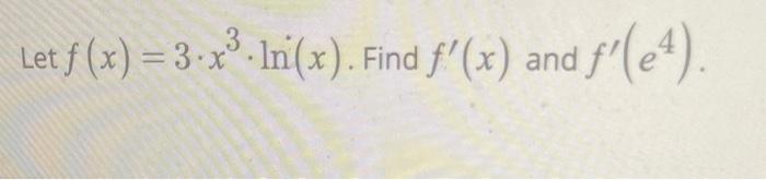 Solved Let f(x)=3⋅x3⋅ln(x). Find f′(x) and f′(e4). | Chegg.com