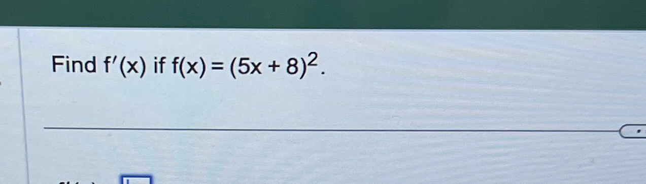 Solved Find f'(x) ﻿if f(x)=(5x+8)2 | Chegg.com