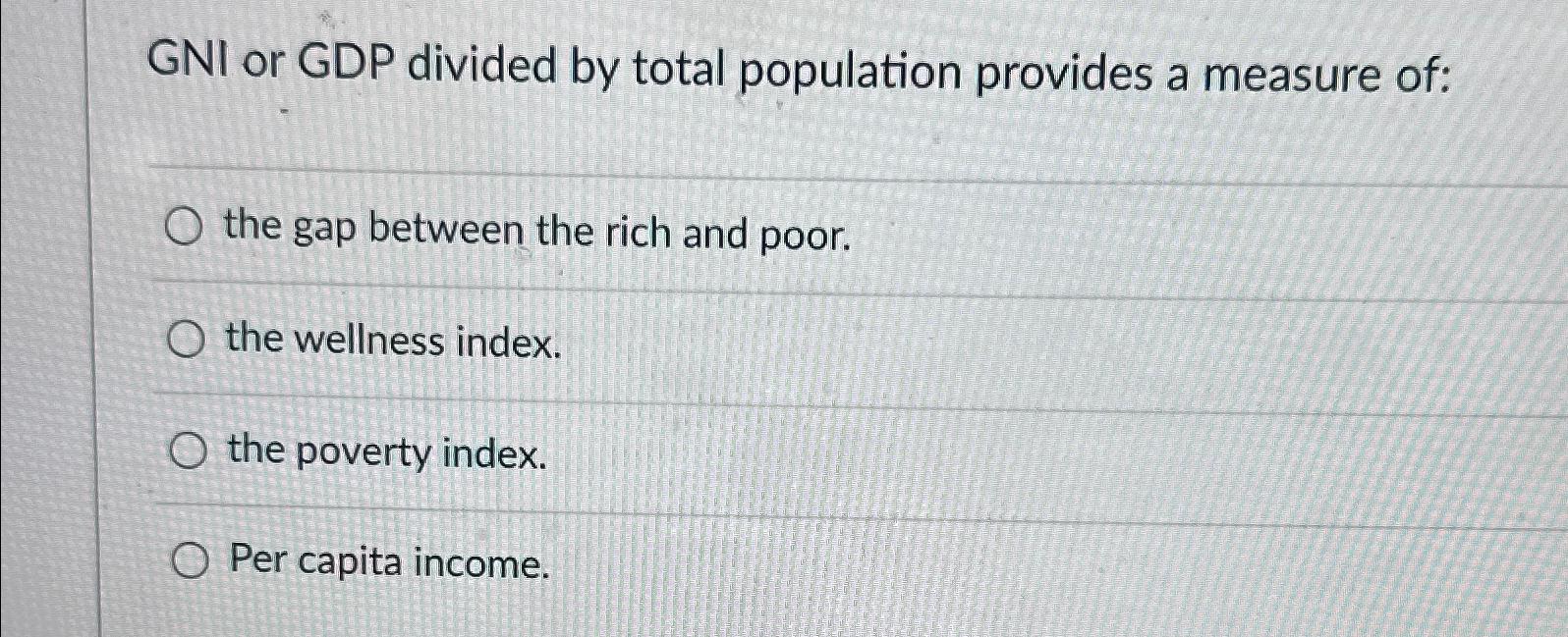 Solved GNI or GDP divided by total population provides a | Chegg.com