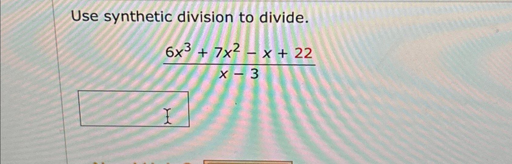 Solved Use synthetic division to divide.6x3+7x2-x+22x-3 | Chegg.com
