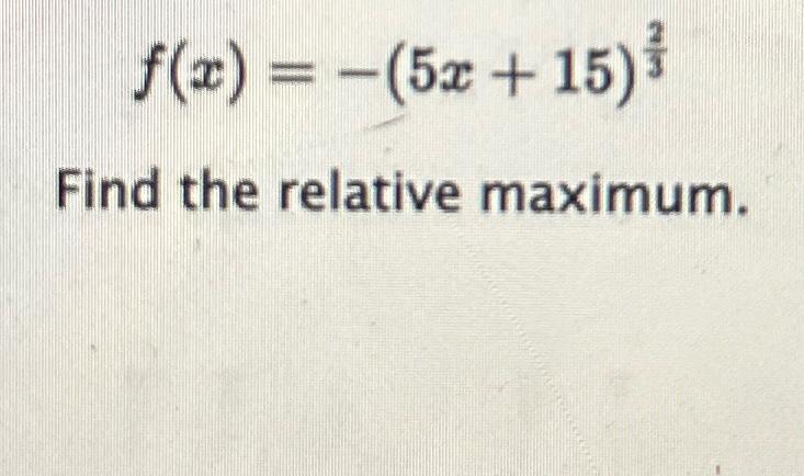Solved f(x)=-(5x+15)23Find the relative maximum. | Chegg.com