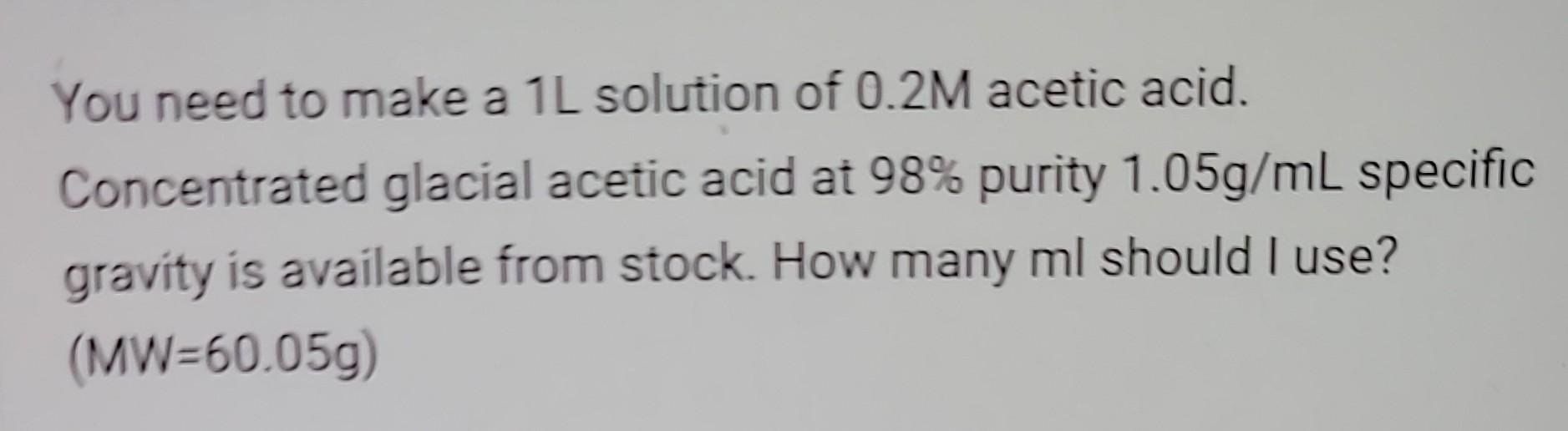 Solved You need to make a 1 L solution of 0.2M acetic acid. | Chegg.com