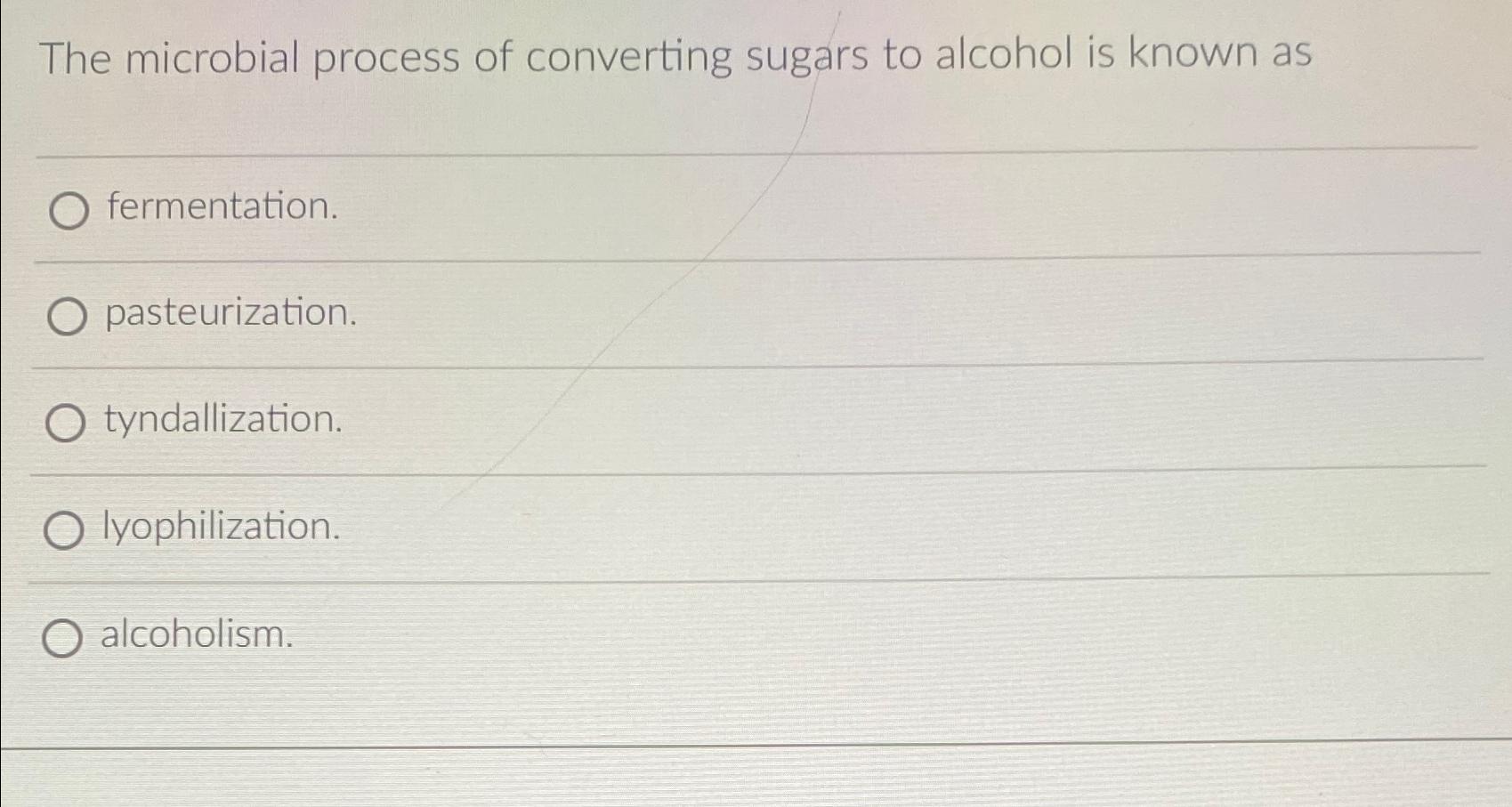 Solved The microbial process of converting sugars to alcohol | Chegg.com