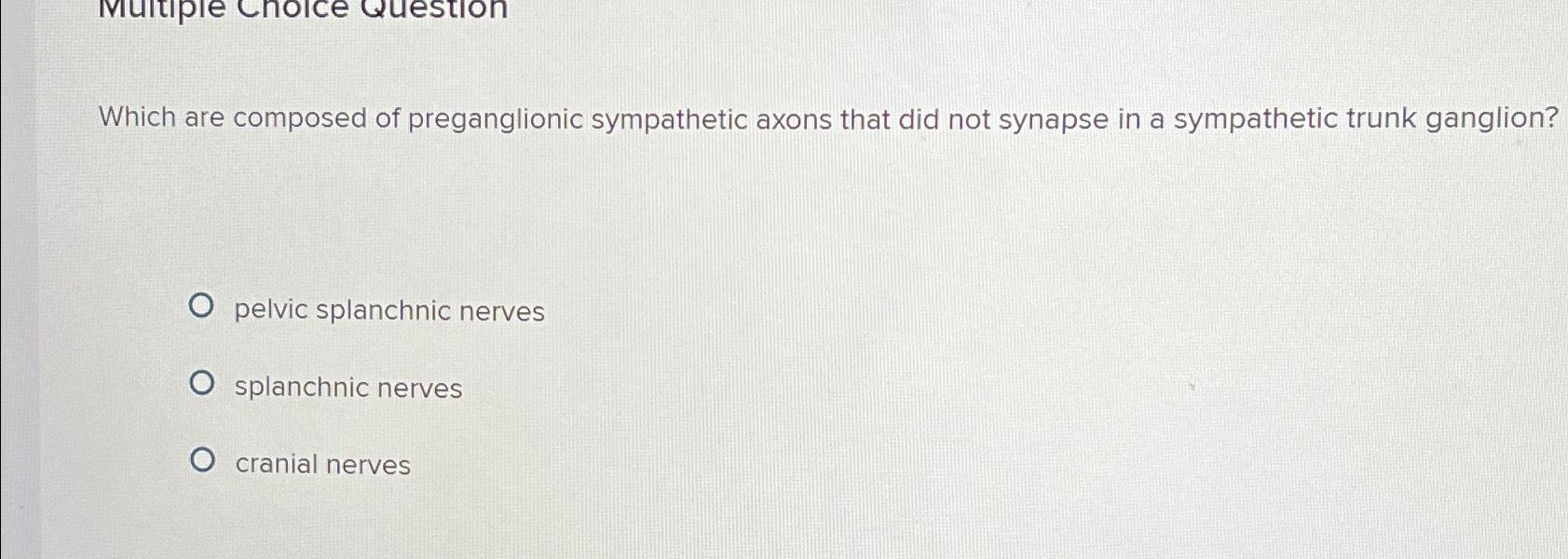 Solved Which are composed of preganglionic sympathetic axons | Chegg.com