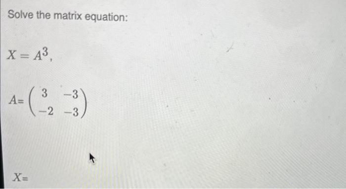 Solved Solve the matrix equation: X=A3 A=(3−2−3−3) | Chegg.com